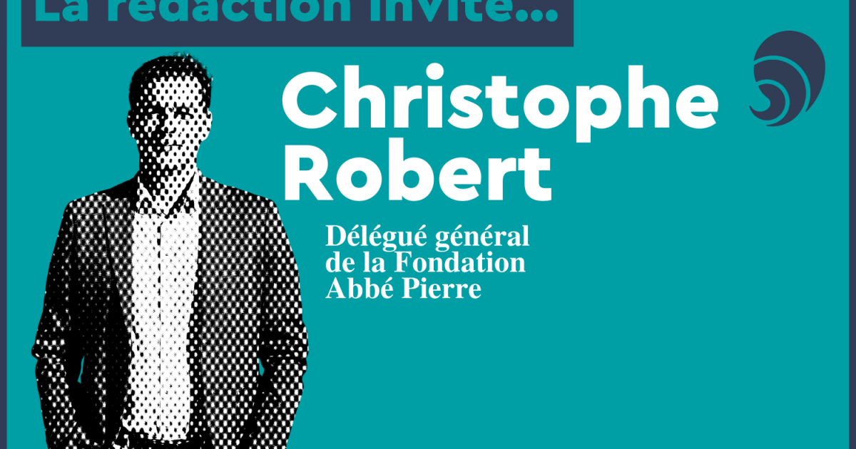 La rédaction invite… Christophe Robert, délégué général de la Fondation ...