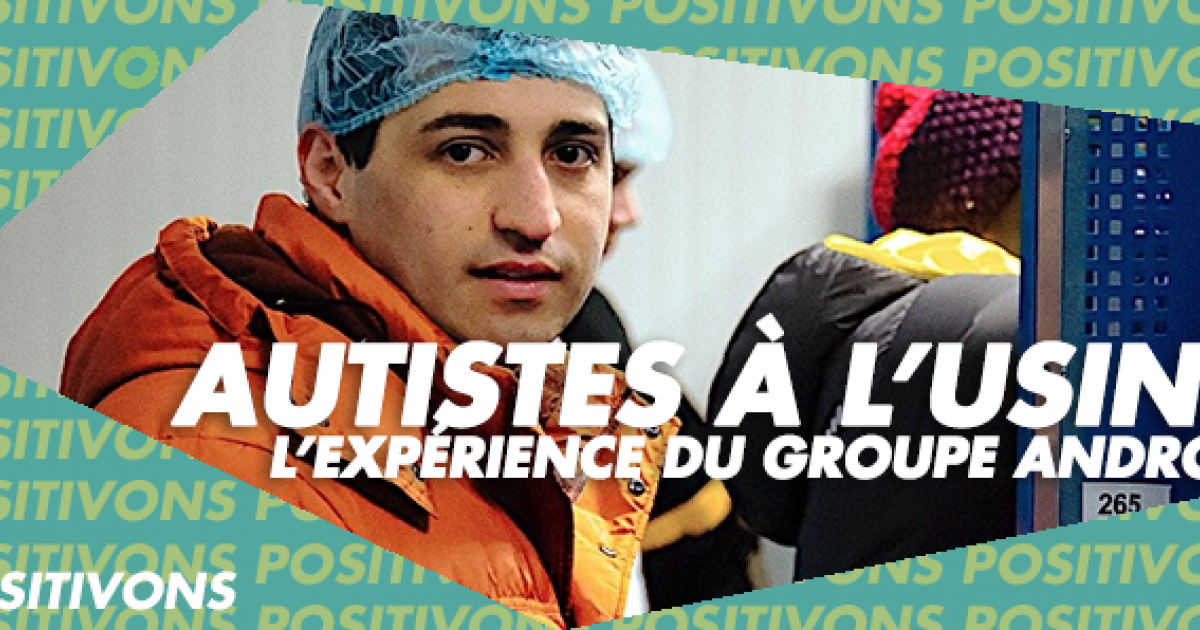 [POSITIVONS] Autistes à l'usine, l'expérience du groupe Andros ...
